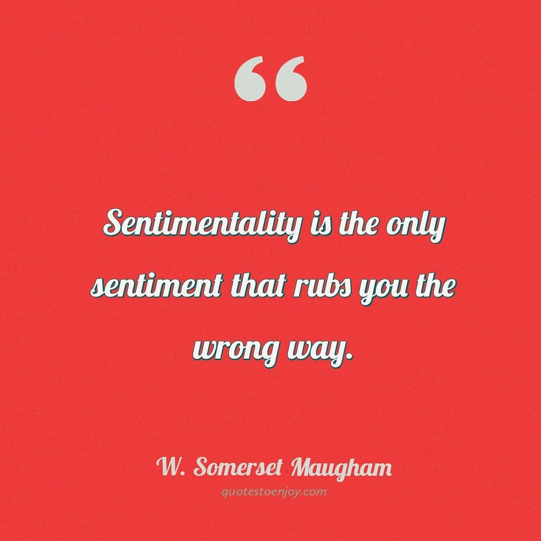 Sentimentality is the only sentiment that rubs... - W. Somerset Maugham