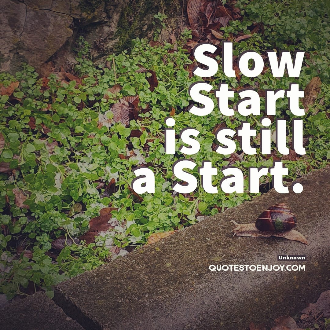 Slow start is still a start. - Author Unknown | Quotestoenjoy.com