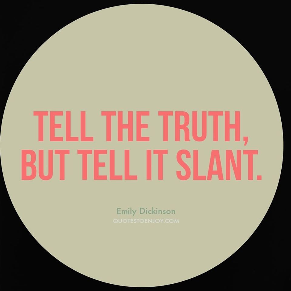 Tell the truth, but tell it slant. - Emily Dickinson | Quotestoenjoy.com