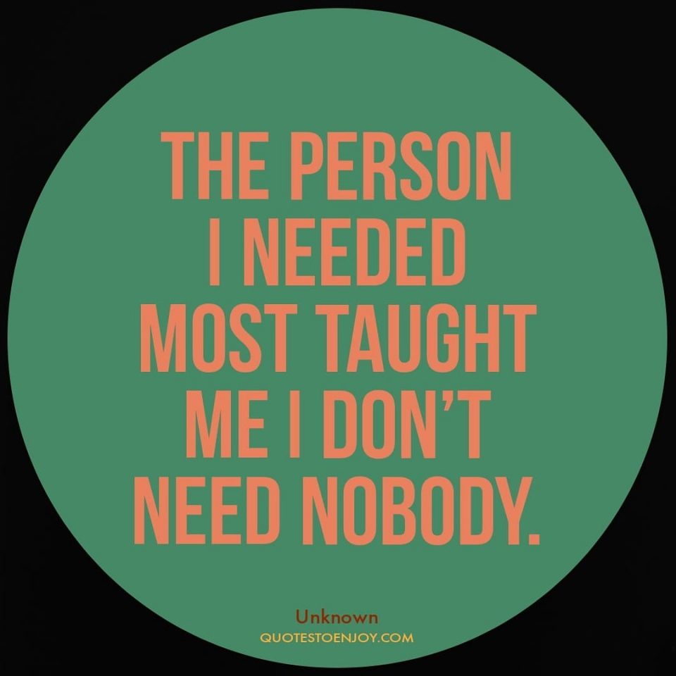 The person I needed most taught me I don t need nobody QuotesToEnjoy The person I needed most taught me I don t need nobody QuotesToEnjoy