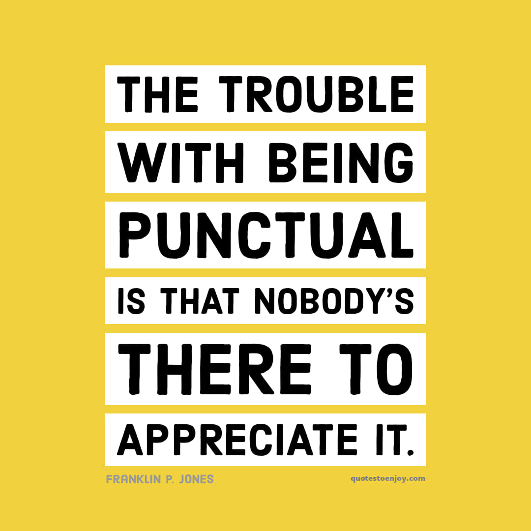 The trouble with being punctual is that nobody's there... - Franklin P ...