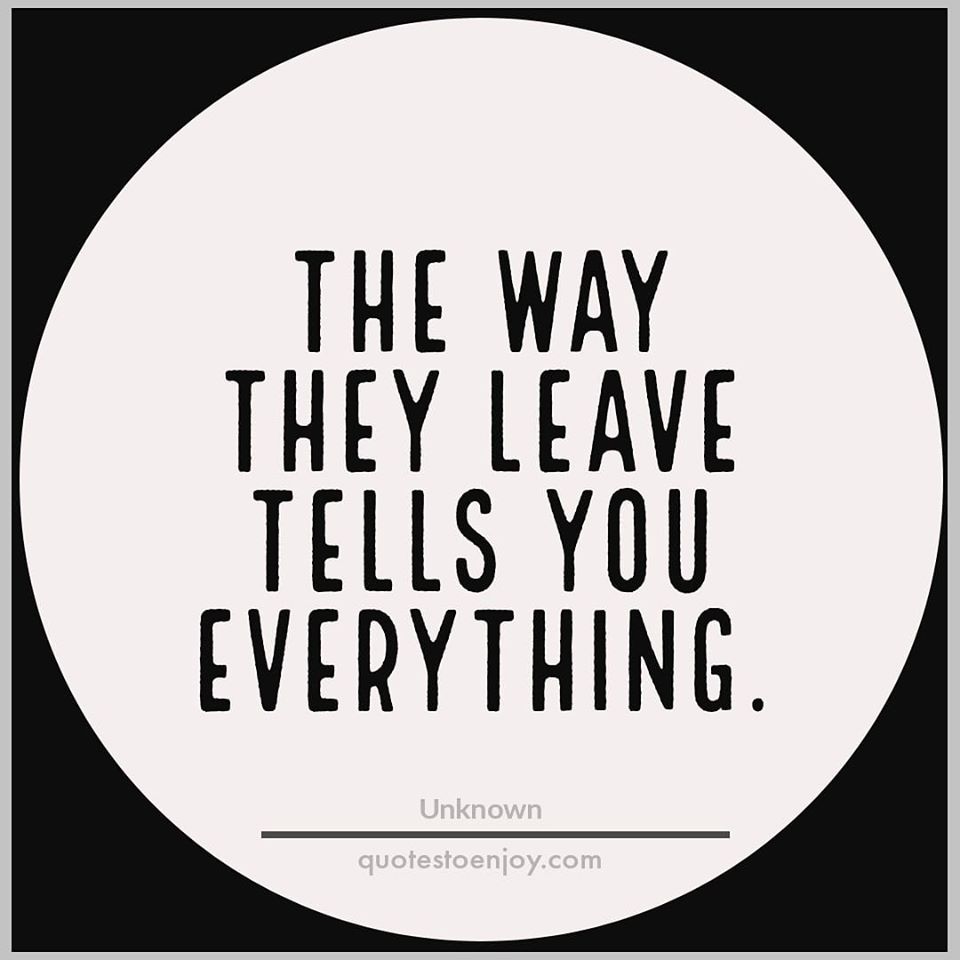 The way they leave tells you everything. - Author Unknown