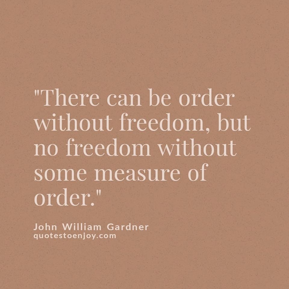 There can be order without freedom, but no freedom... - John W. Gardner