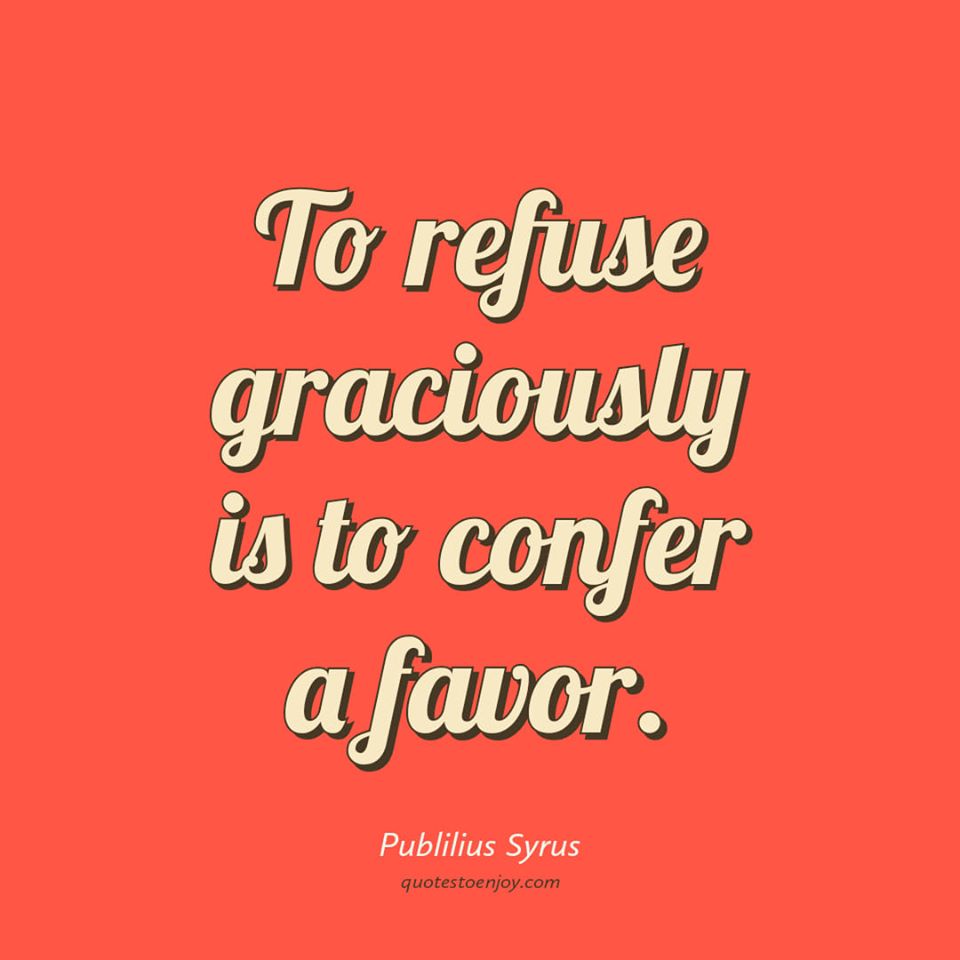 To refuse graciously is to confer a favor. - Publilius Syrus
