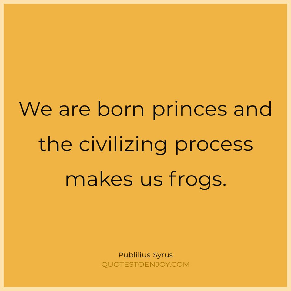 We are born princes and the civilizing process makes... - Publilius Syrus