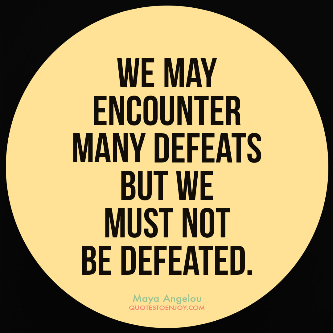 We may encounter many defeats but we must not be... - Maya Angelou