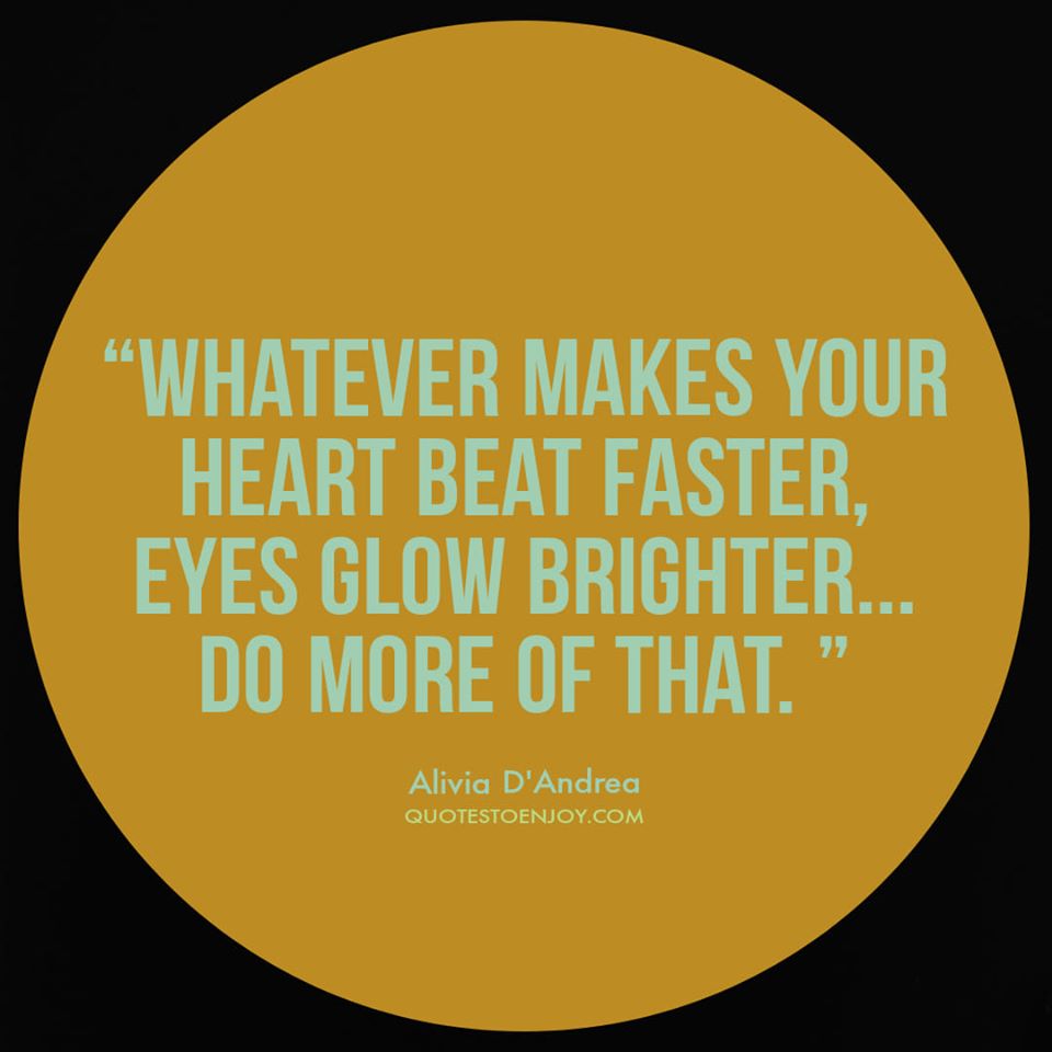 Whatever makes your heart beat faster, eyes glow... - Alivia D'Andrea