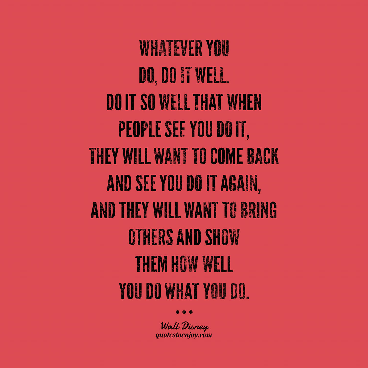 Whatever you do, do it well. Do it so well that when people... - Walt ...