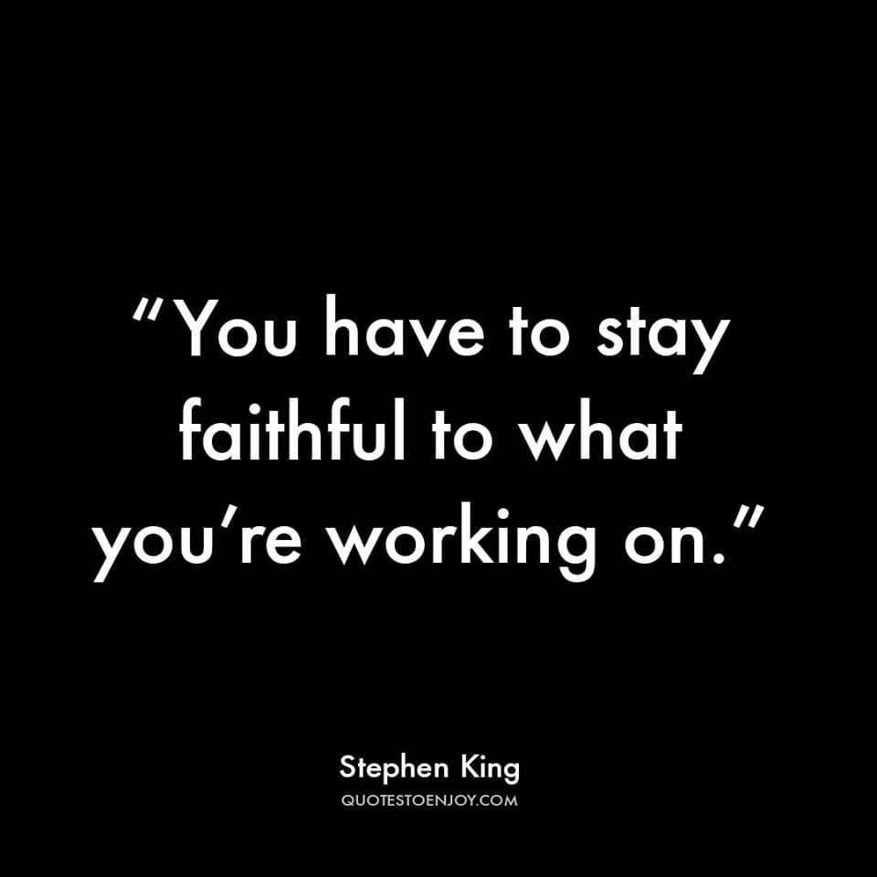 You have to stay faithful to what you're working on. - Stephen King
