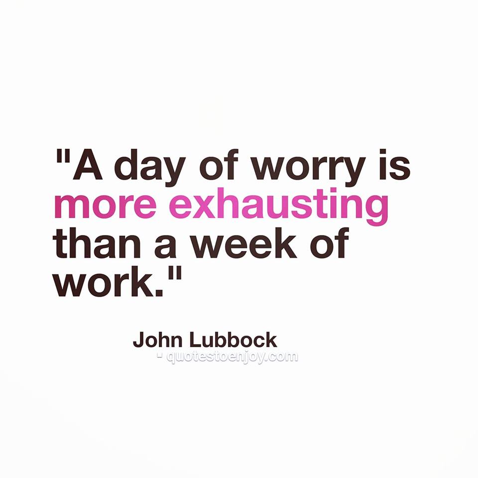 A day of worry is more exhausting than a week of work. - John Lubbock