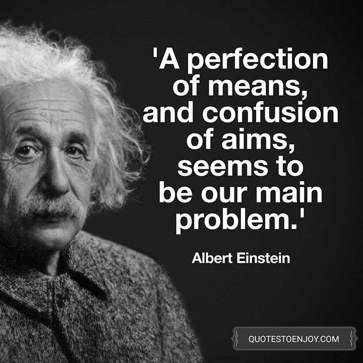 "A perfection of means, and confusion of aims, seems..." - Albert Einstein