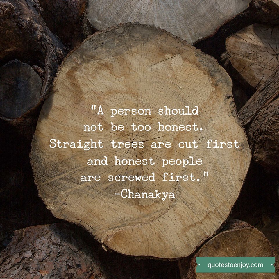 "A person should not be too honest. Straight trees are cut ..." - Chanakya