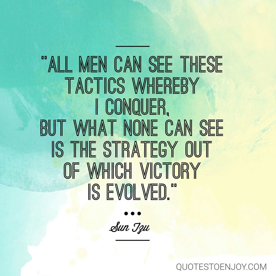 "All men can see these tactics whereby I conquer, but what..." -Sun Tzu