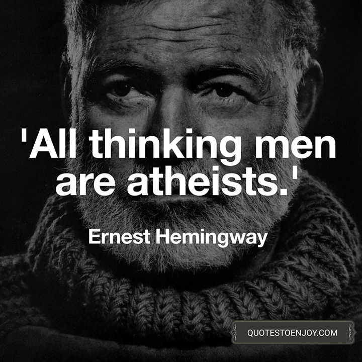 'All thinking men are atheists.' - Ernest Hemingway