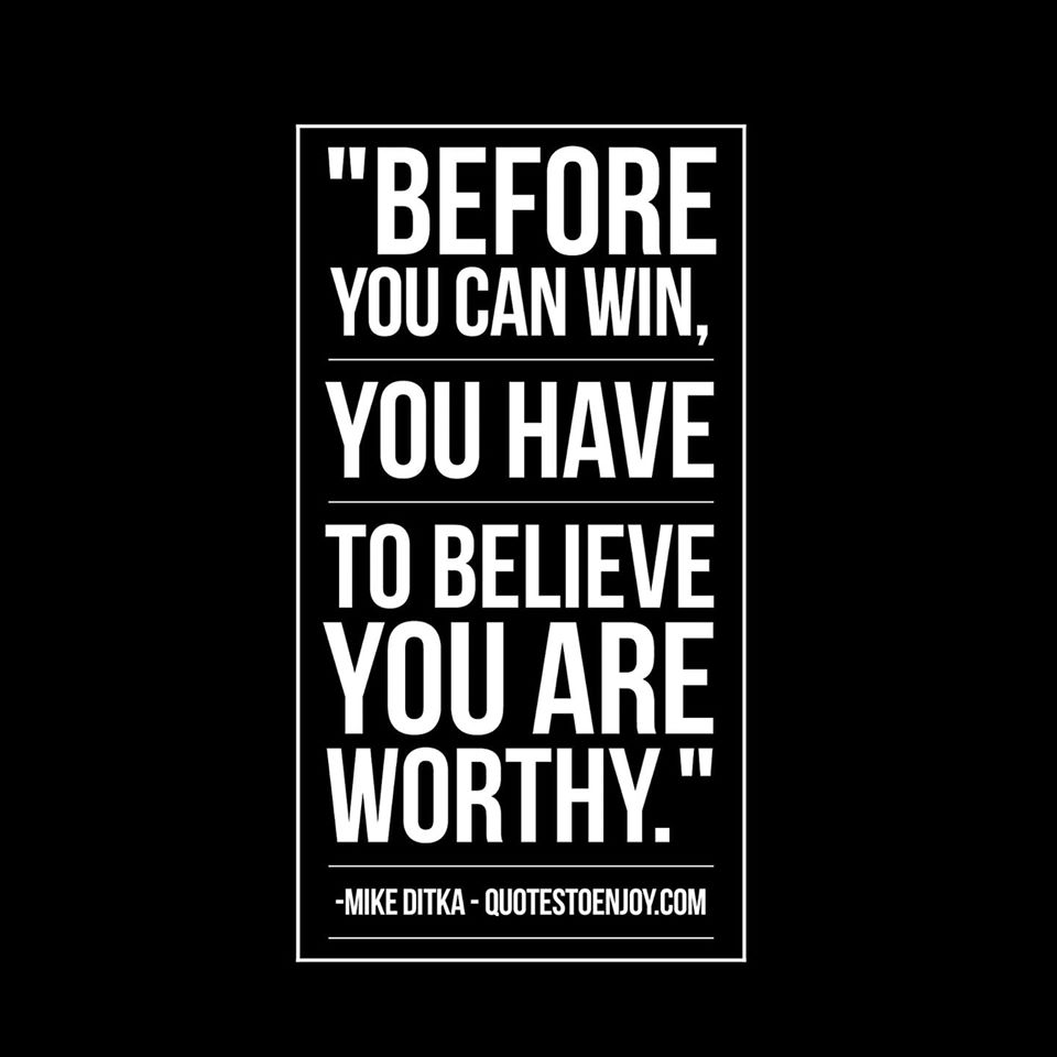 Before you can win, you have to believe you are worthy. - Mike Ditka