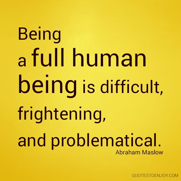 Being a full human being is difficult, frightening, and... - Abraham Maslow