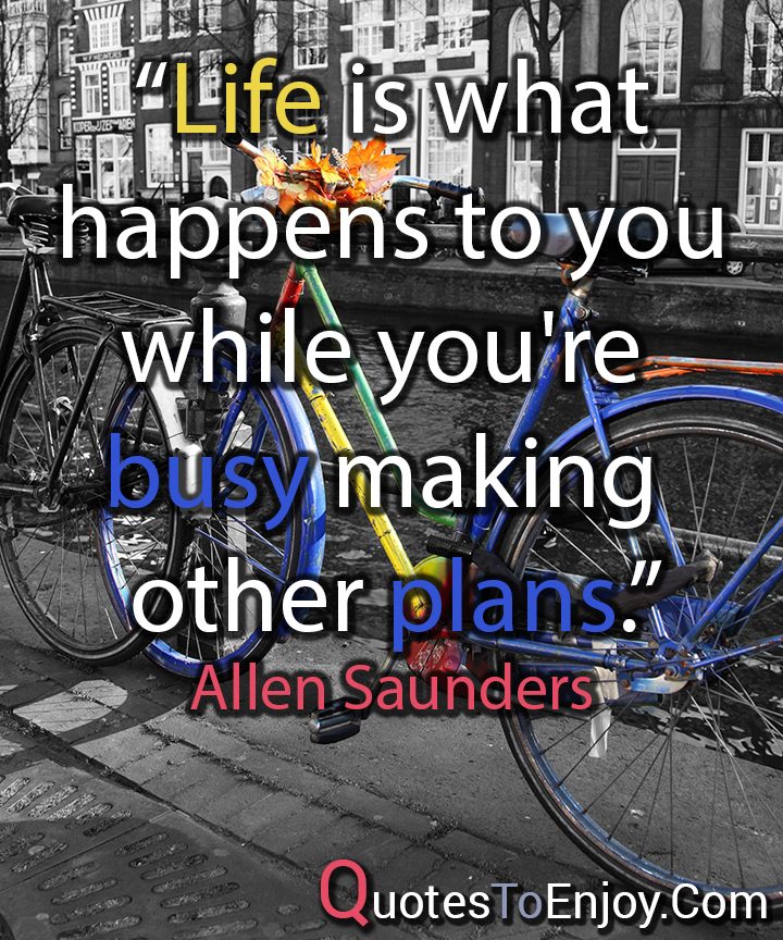 "Life is what happens to you while you're busy making... - Allen Saunders