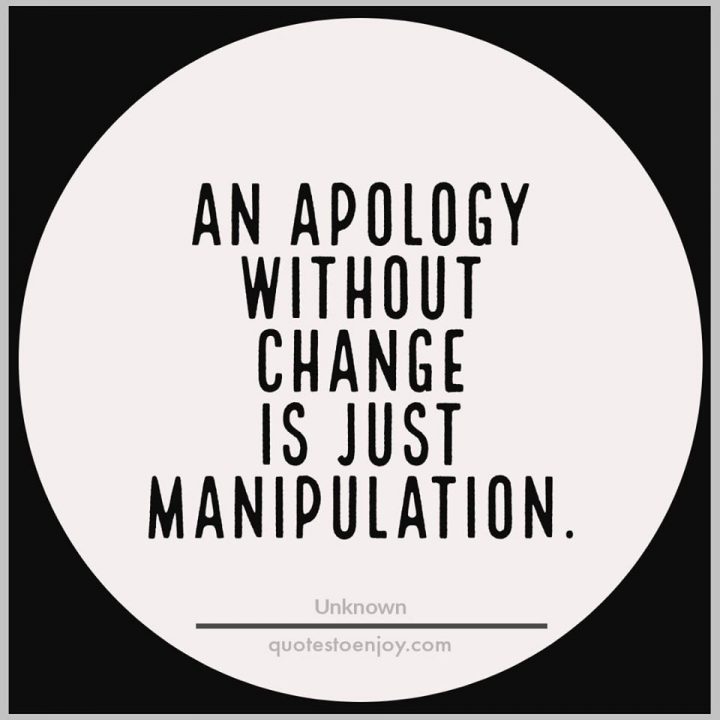 An apology without change is just manipulation. - Author Unknown