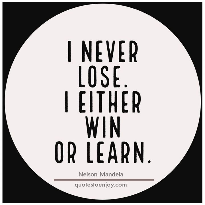 I never lose. I either win or learn. - Nelson Mandela