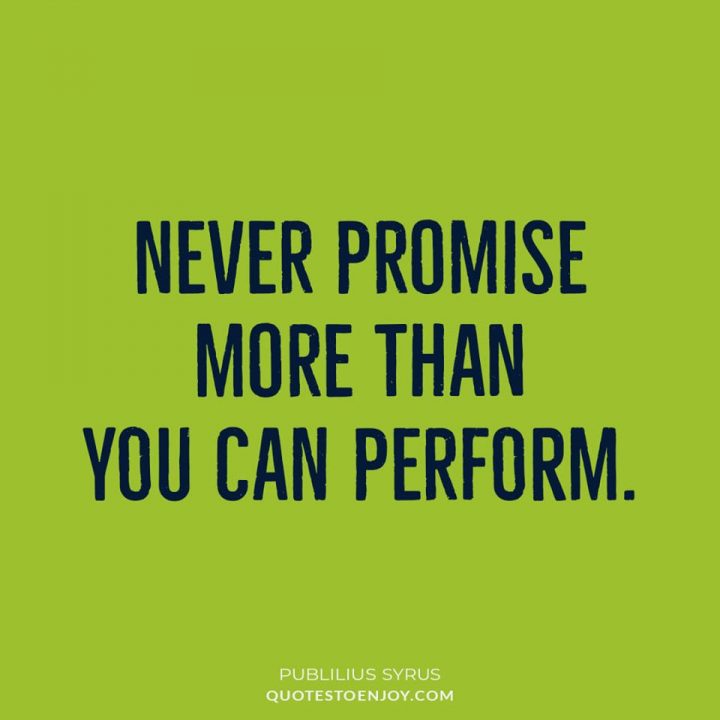 Never promise more than you can perform. - Publilius Syrus
