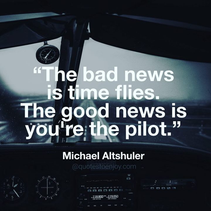 The bad news is time flies. The good news is you're ... - Michael Altshuler