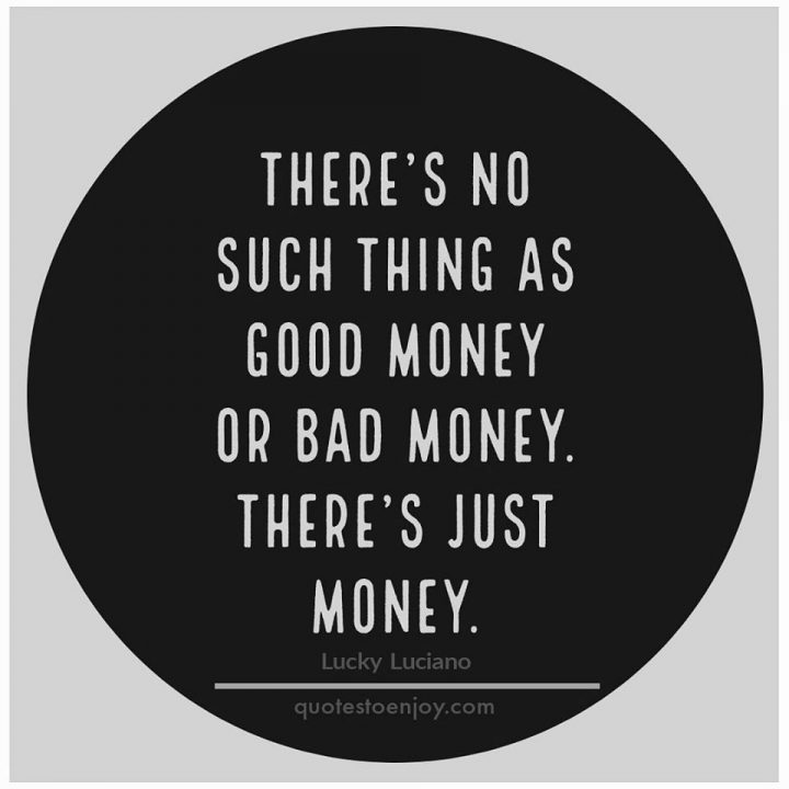 There's no such thing as good money or bad money... - Lucky Luciano