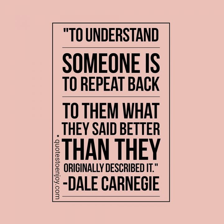 To understand someone is to repeat back to them what... - Dale Carnegie