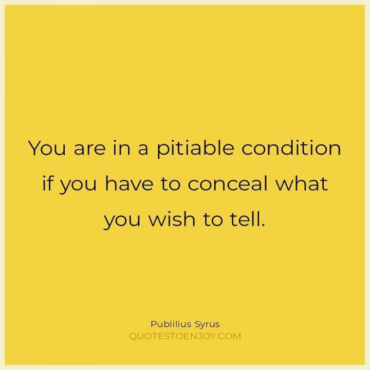 You are in a pitiable condition if you have to conceal... - Publilius Syrus
