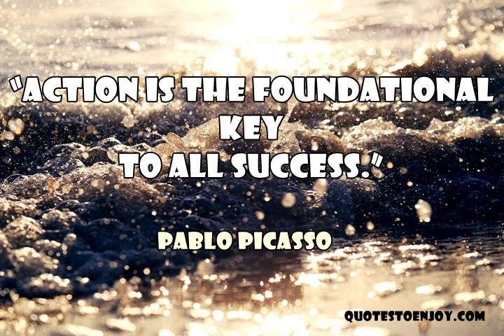 Action is the foundational key to all success. - Pablo Picasso