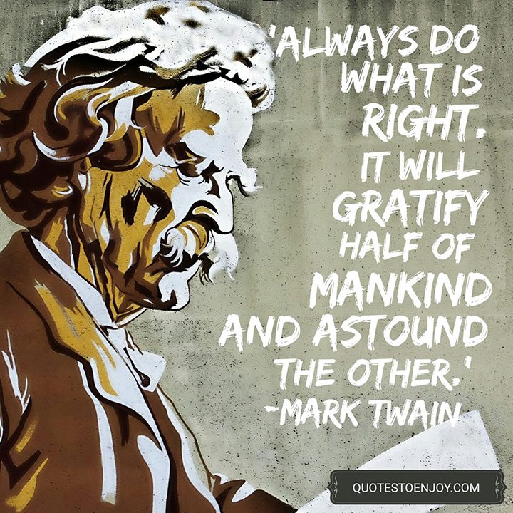 Always do what is right. It will gratify half of mankind and ... - Mark ...