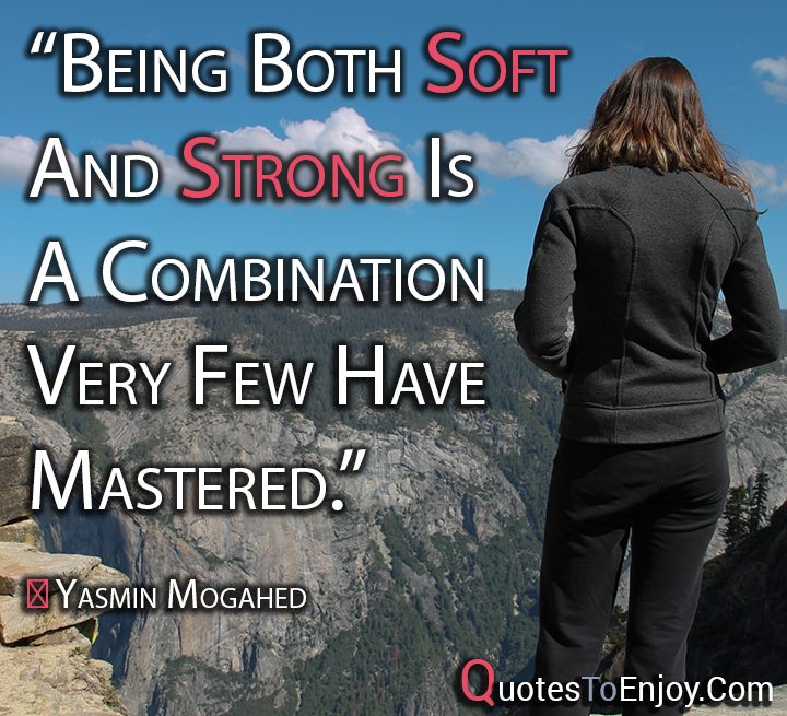 "Being both soft and strong is a combination very few... - Yasmin Mogahed