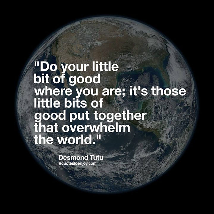 Do your little bit of good where you are; it's those little ...