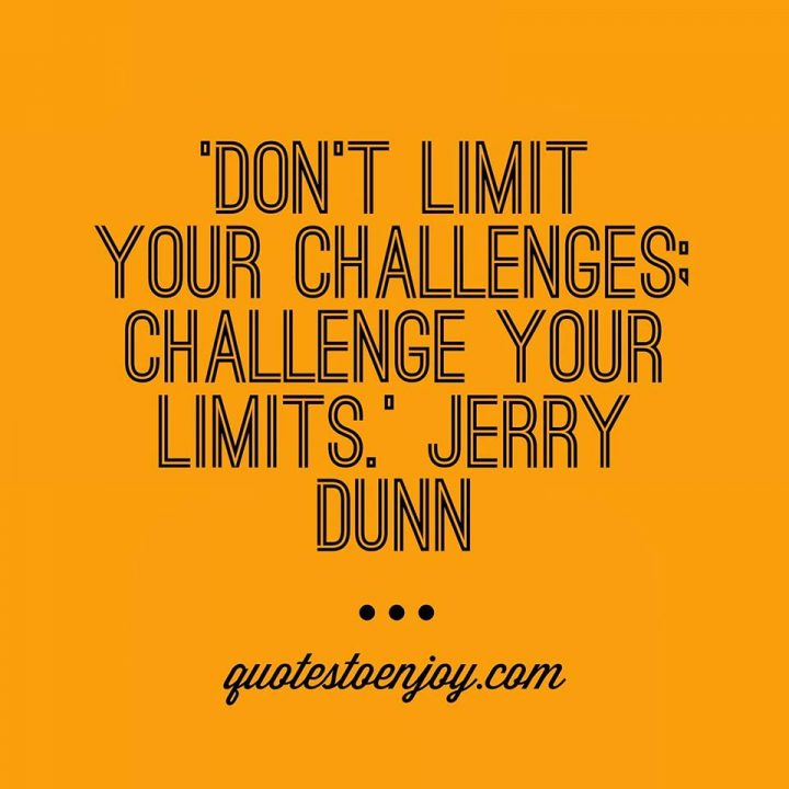 Don't limit your challenges; challenge your limits. - Jerry Dunn