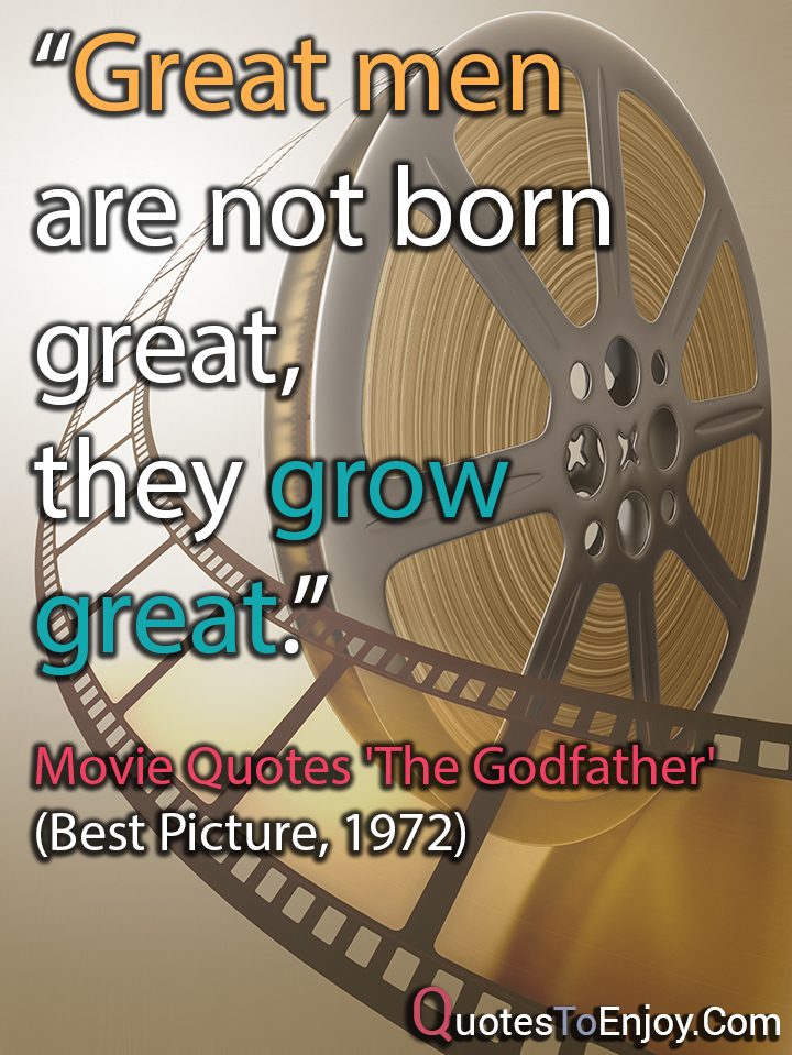 "Great men are not born great, they grow great." - The Godfather
