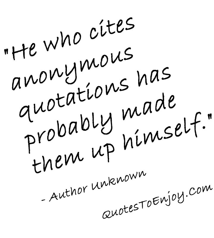 "He who cites anonymous quotations has probably... - Author Unknown