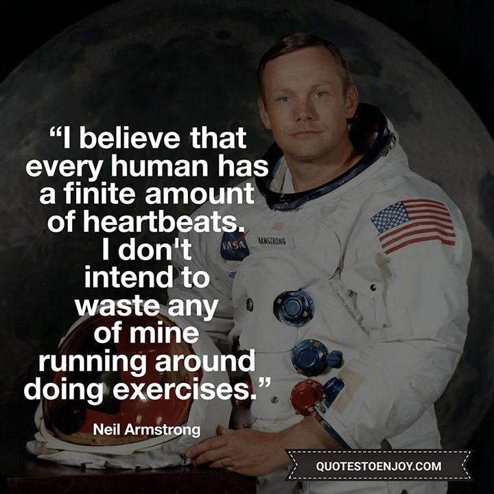"I believe that every human has a finite amount of ...." - Neil Armstrong