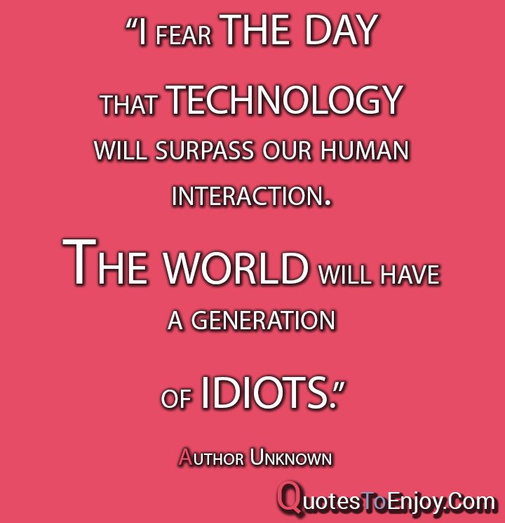 "I fear the day that technology will surpass our human...- Author Unknown