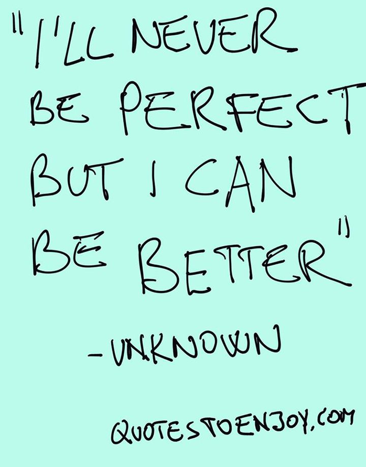 "I’ll never be Perfect, but I can be better. "- Author Unknown