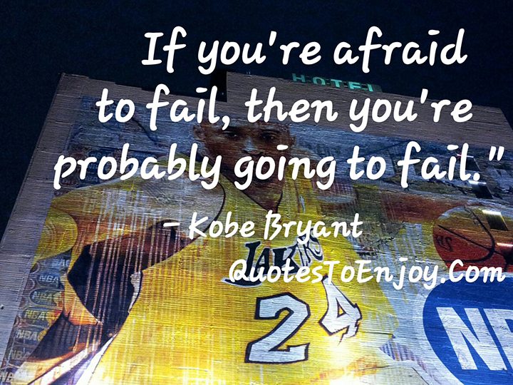 If you're afraid to fail, then you're probably going to fail. - Kobe Bryant