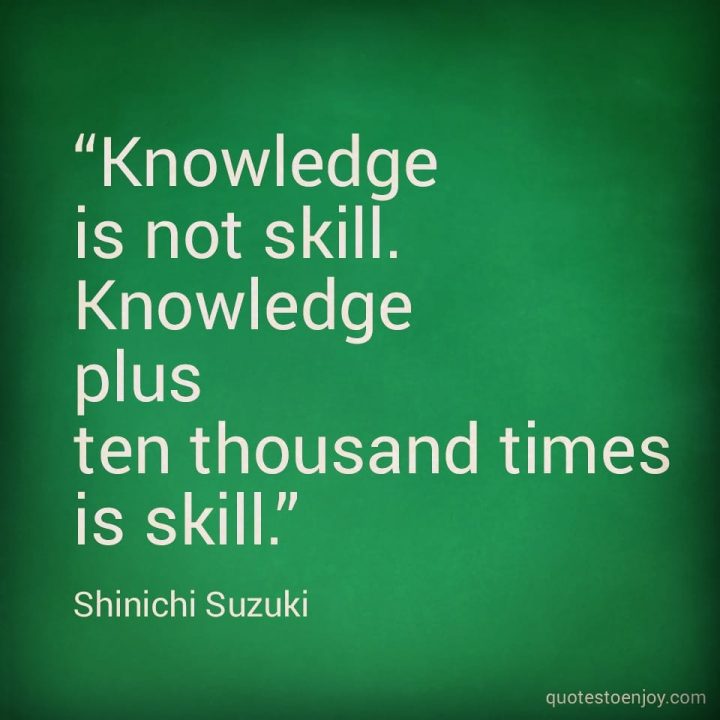 Knowledge is not skill. Knowledge plus ten thousand... - Shinichi Suzuki