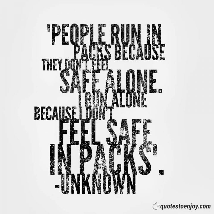 People run in packs because they don't feel safe alone... - Author Unknown