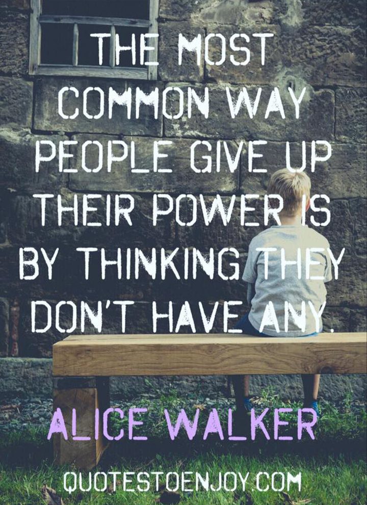 The most common way people give up their power is by... –Alice Walker