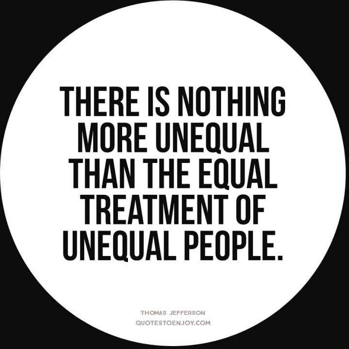 There is nothing more unequal than the equal... - Thomas Jefferson