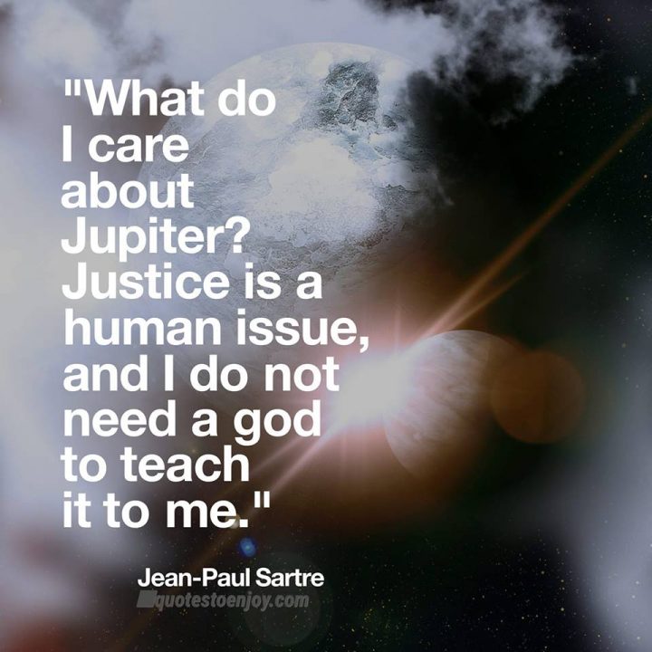 What do I care about Jupiter? Justice is a human... - Jean-Paul Sartre