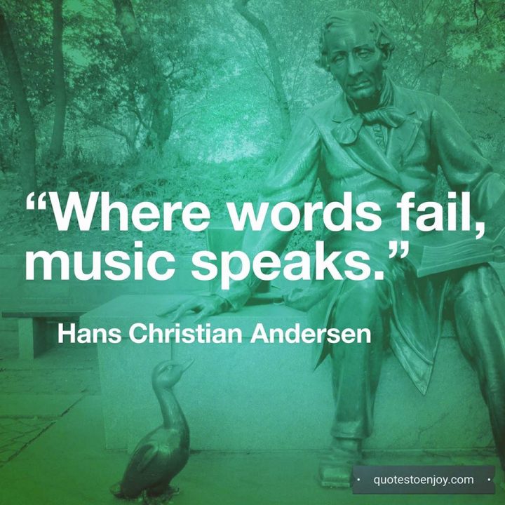 Where words fail, music speaks. - Hans Christian Andersen