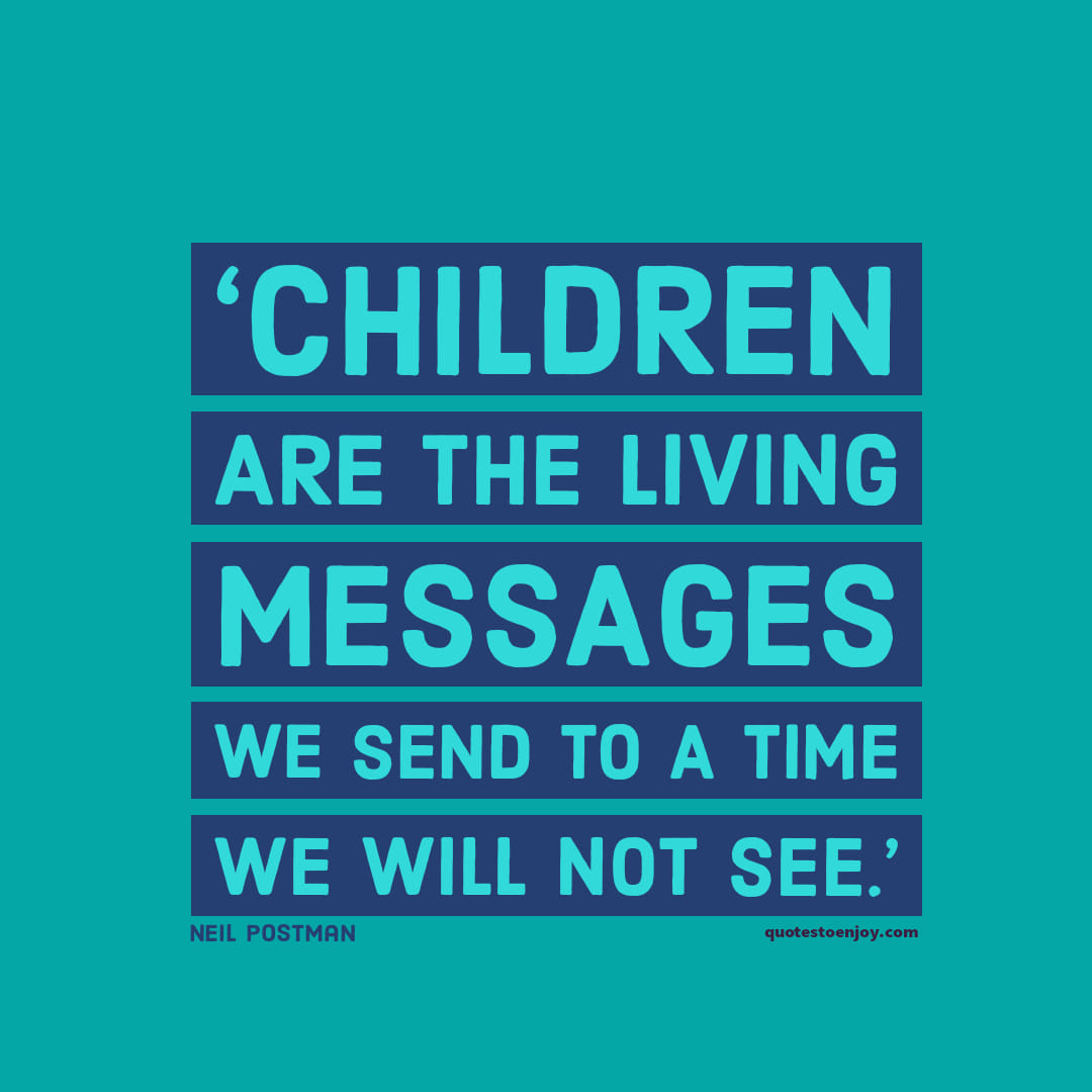 Children are the living messages we send to a time we... - Neil Postman