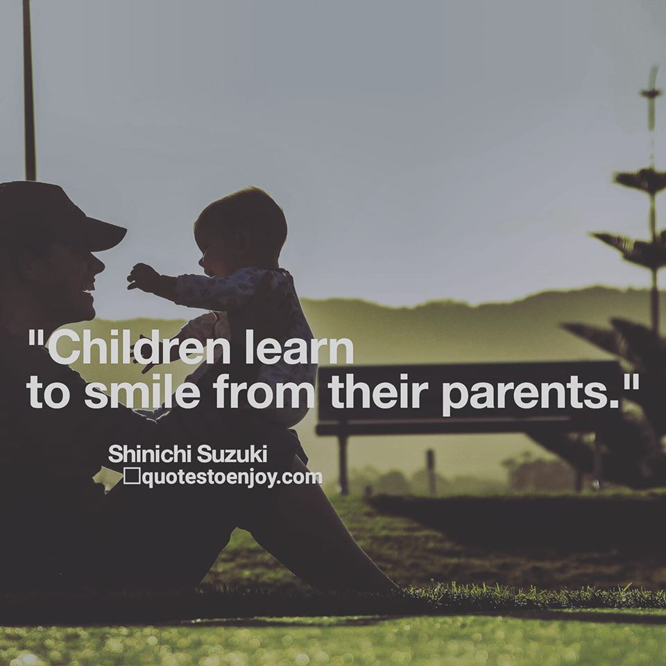 Children learn to smile from their parents. - Shinichi Suzuki