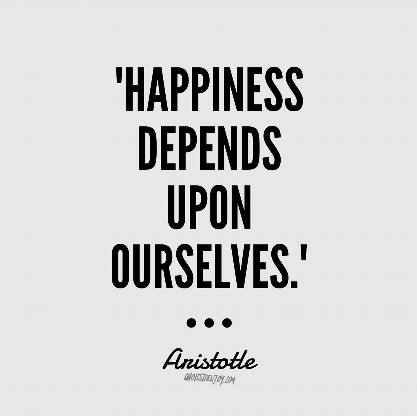 Happiness depends upon ourselves. - Aristotle