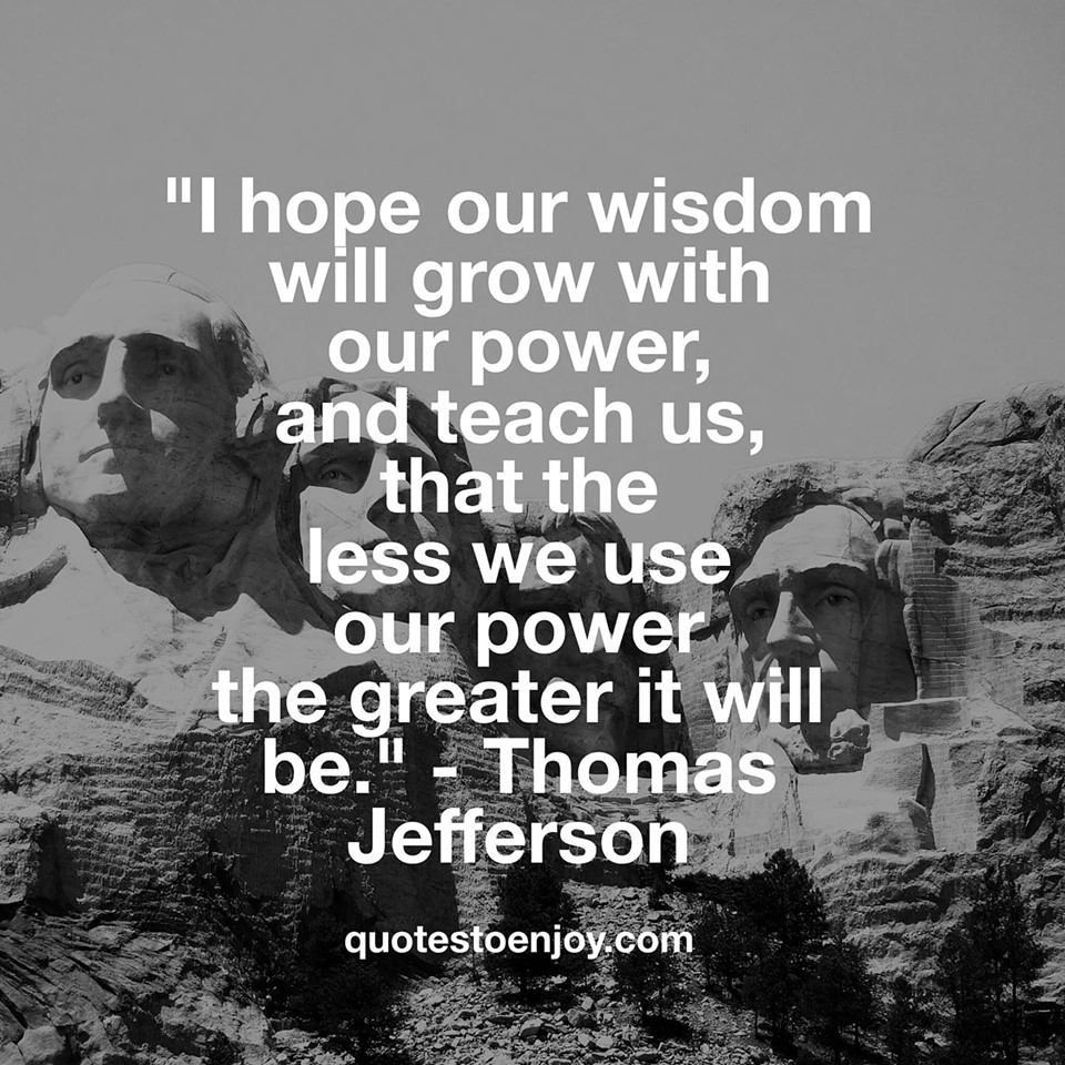 I hope our wisdom will grow with our power, and ...- Thomas Jefferson