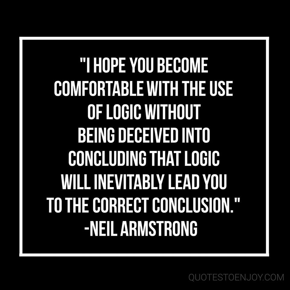 I hope you become comfortable with the use of logic... - Neil Armstrong